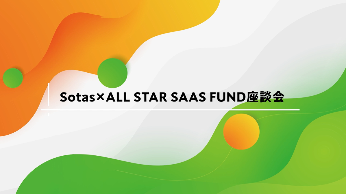 ALL STAR SAAS FUND×Sotas吉元の座談会ムービーを公開しました | お知らせ・リリース情報 | Sotas株式会社